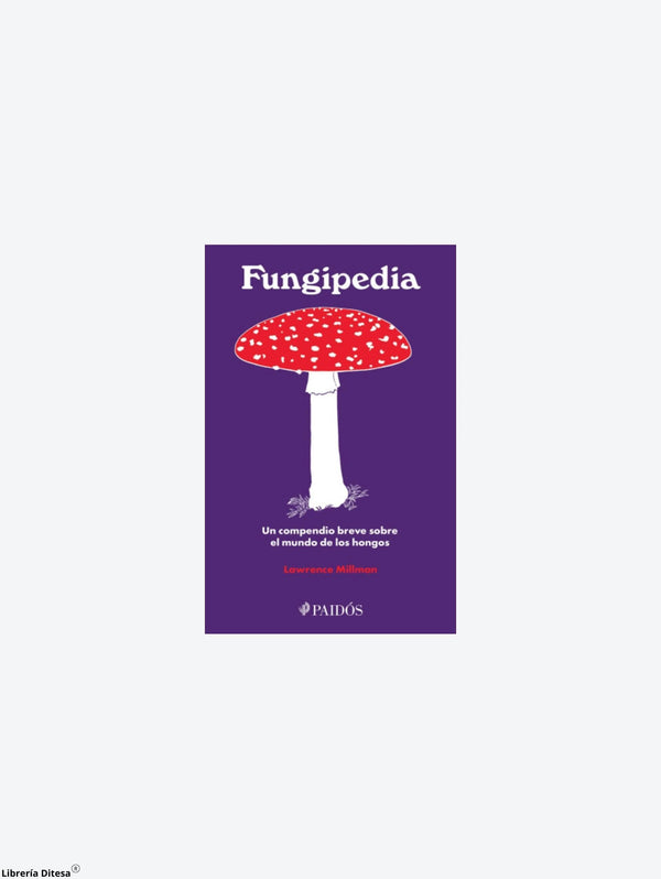Fungipedia. A Brief Compendium of the World of Fungi - Paidos ...